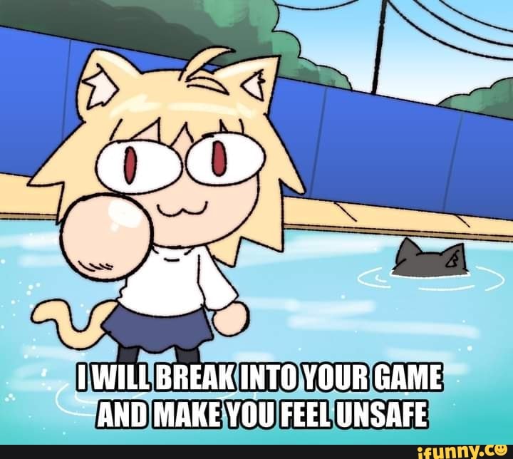 WILL BREAK INTO YOUR GAME AND MAKE YOU FEEL UNSAFE - iFunny