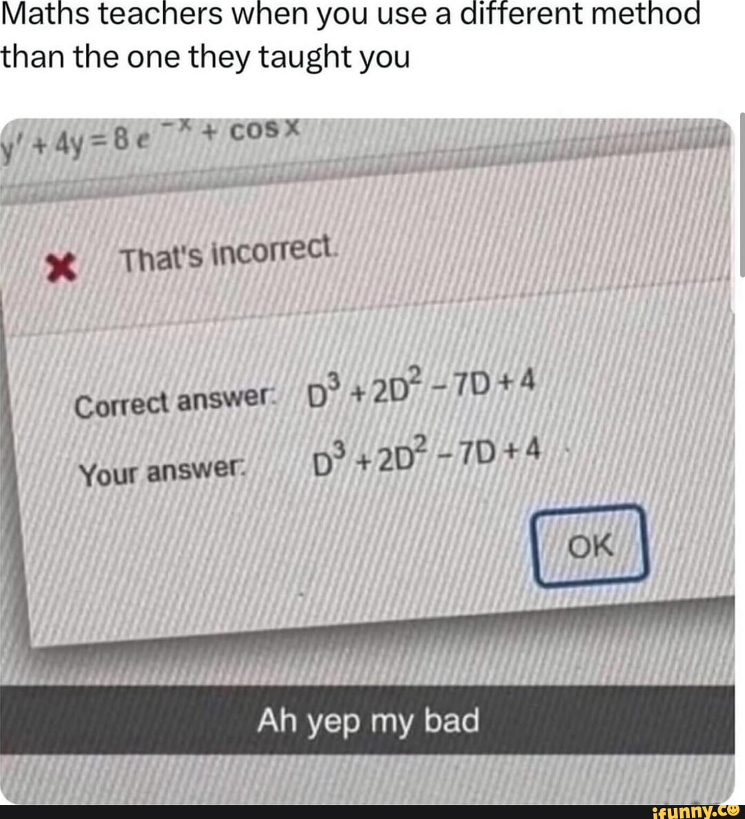 Maths teachers when you use a different method than the one they taught ...