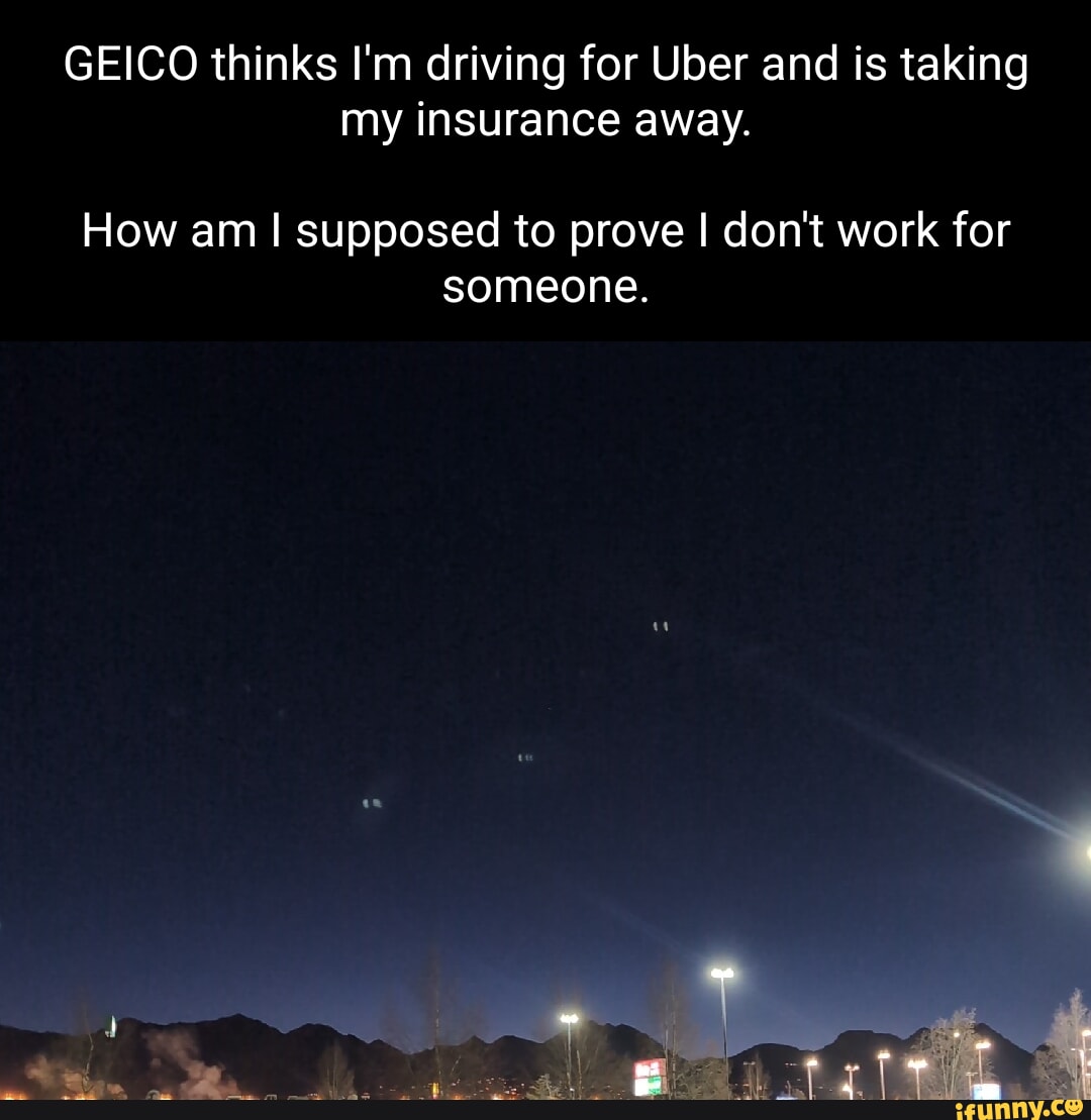 GEICO thinks I'm driving for Uber and is taking my insurance away. How ...