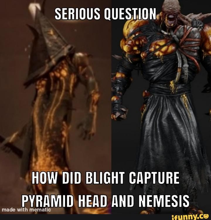 SERIOUS QUESTION HOW DID BLIGHT CAPTURE PYRAMID HEAD AND NEMESIS - iFunny