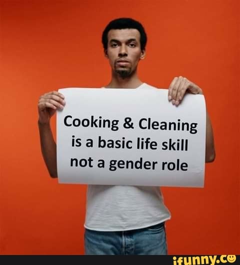 Cooking & Cleaning is a basic life skill not a gender role - iFunny