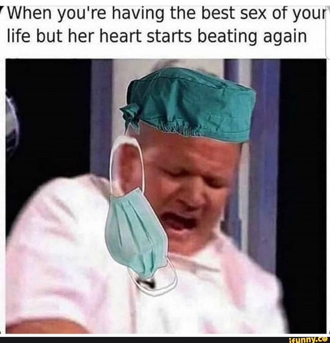 When Youre Having The Best Sex Of Your Life But Her Heart Starts Beating Again Ifunny