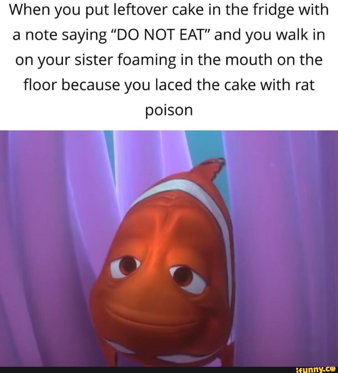 When you put leftover cake in the fridge with a note saying "DO NOT EAT ...