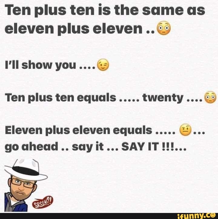 Ten plus ten is the same as eleven plus eleven I'll show you Ten plus ...