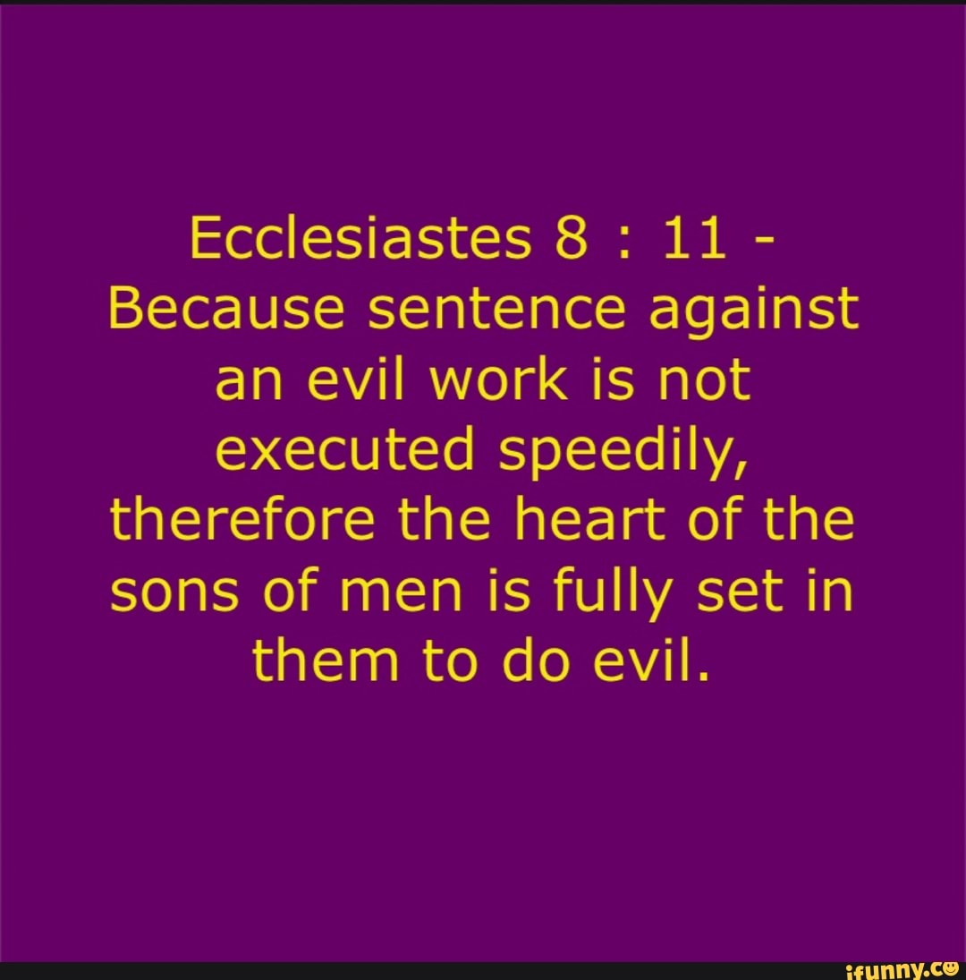 Ecclesiastes 8 11 Because sentence against an evil work is not executed ...