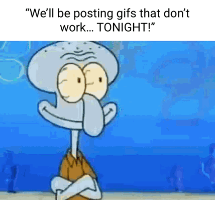"We'll be posting gifs that don' work... TONIGHT!" - iFunny