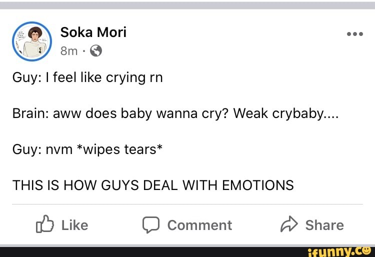 Guy: I feel like crying rn Brain: aww does baby wanna cry? Weak crybaby ...
