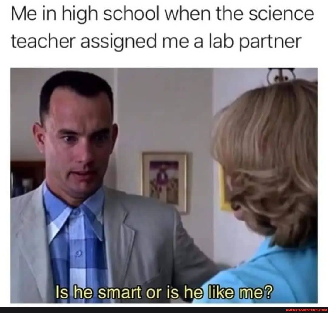 Me in high school when the science teacher assigned me a lab partner OF ...