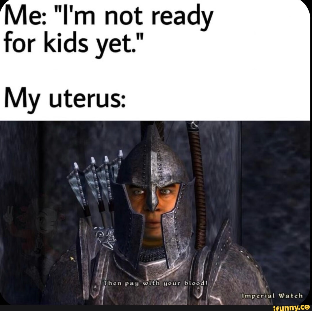 Me: "I'm not ready for kids yet." My uterus: Th ay' with) your blood! I ...