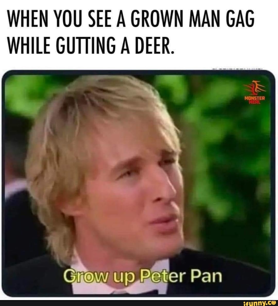 WHEN YOU SEE A GROWN MAN GAG WHILE GUTTING A DEER. up - iFunny