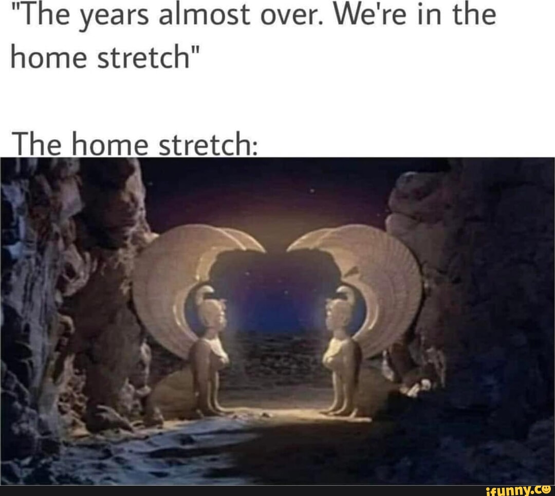 "The years almost over. We're in the home stretch" The home stretch ...