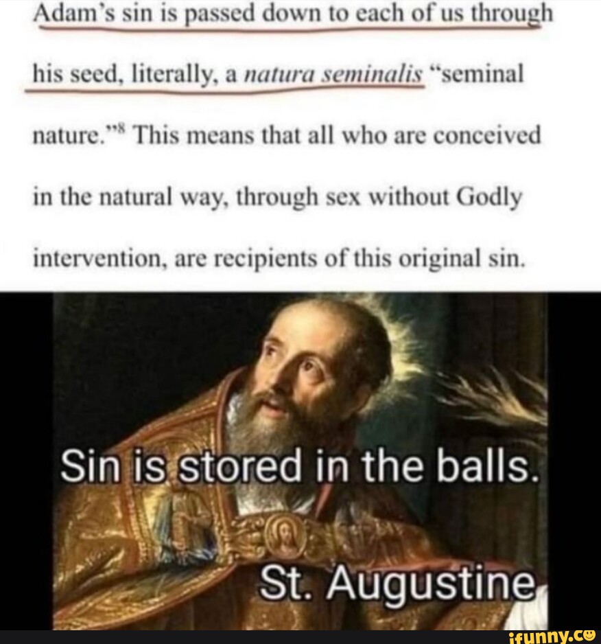 Adam's sin is passed down to each of us through his seed, literally, a ...