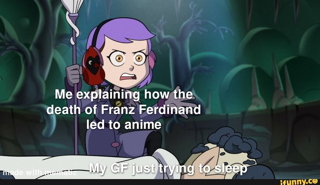 Me explaining how the death of Franz Ferdinand led to anime Mv GE just ...