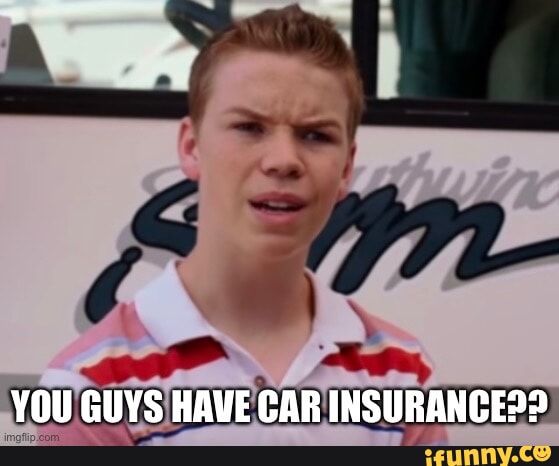 YOU GUYS HAVE CAR INSURANCE?? - iFunny