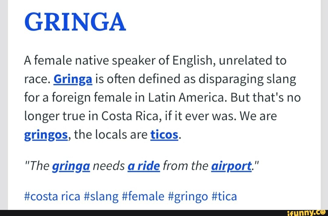 A female native speaker of English, unrelated to race. Gringa is often ...