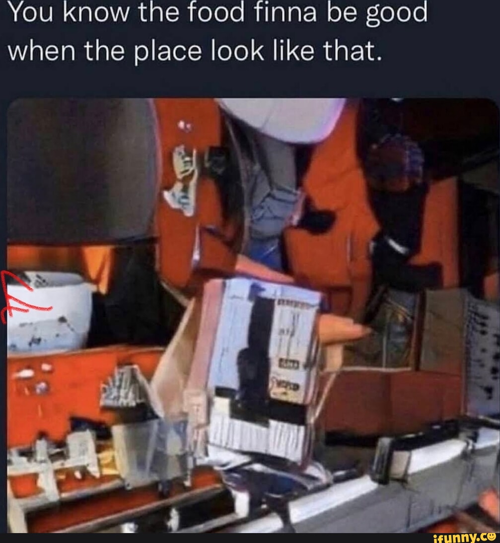 You know the food finna be good when the place look like that. - iFunny