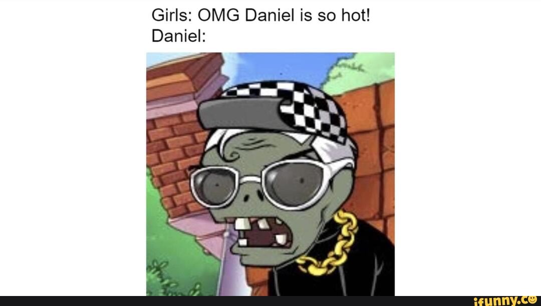 Oftentimes - Girls: OMG Daniel is so hot! Daniel: - iFunny