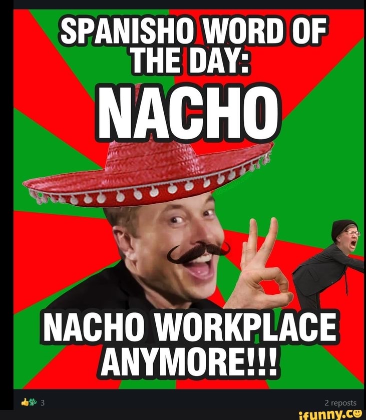 SPANISHO WORD OF THE DAY: NACHO NACHO WORKPLACE ANYMORE!!! - iFunny