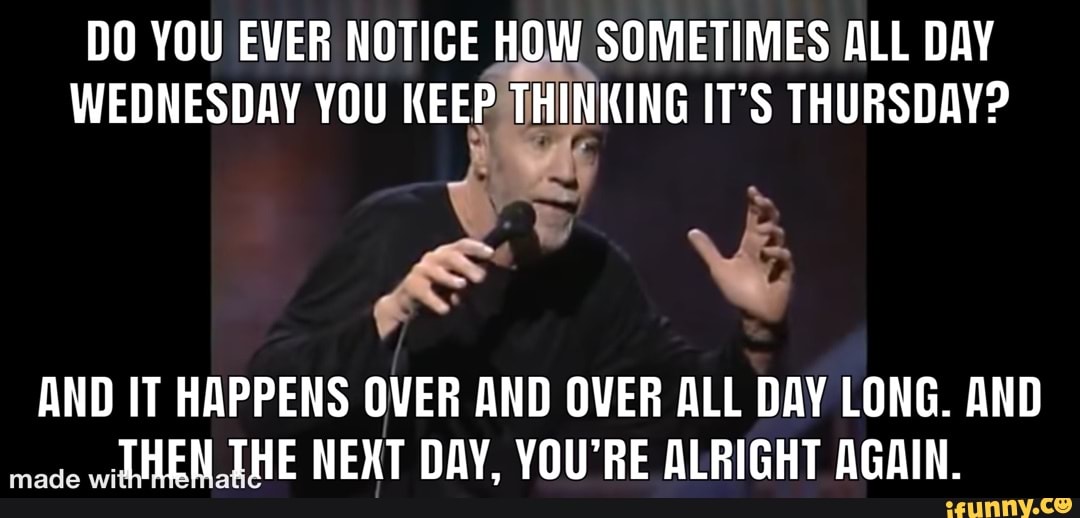 DO YOU EVER NOTICE HOW SOMETIMES ALL DAY WEDNESDAY YOU KEEP THINKING IT ...