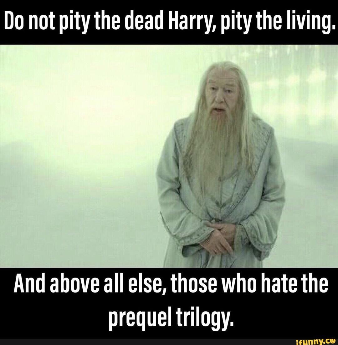 Do not pity the dead Harry, pity the living. And above all else, those ...