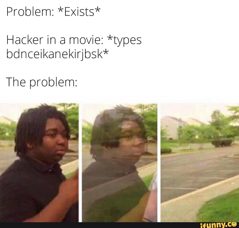 Problem: *Exists* Hacker in a movie: *types bdnceikanekirjosk* The ...