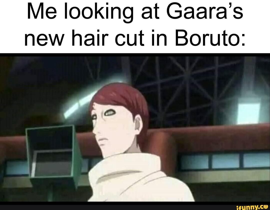 Me looking at Gaara's new hair cut in Boruto: - iFunny
