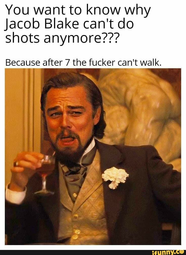 You want to know why Jacob Blake can't do shots anymore??? Because ...