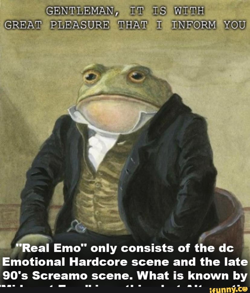 GENTLEMAN, IT IS WITH GREAT PLEASURE THAT I INFORM YOU "Real Emo" only ...