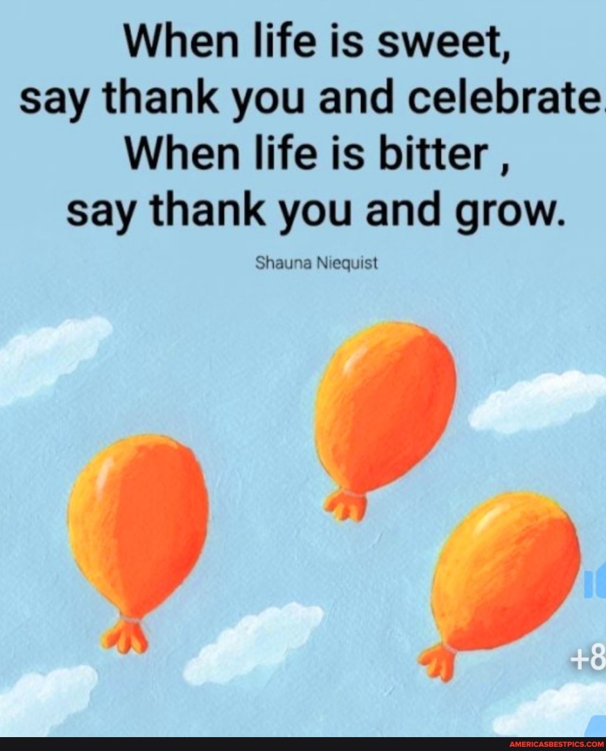 When life is sweet, say thank you and celebrate When life is bitter ...