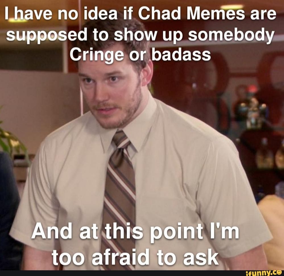 Have no idea if Chad Memes are supposed to show up somebody Cringe or ...