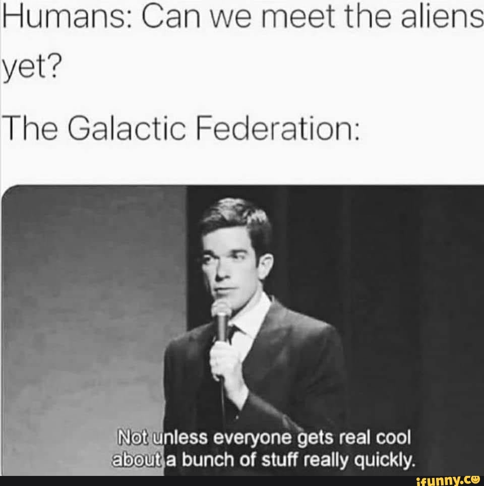 Humans: Can we meet the alien yet? The Galactic Federation: nless ...