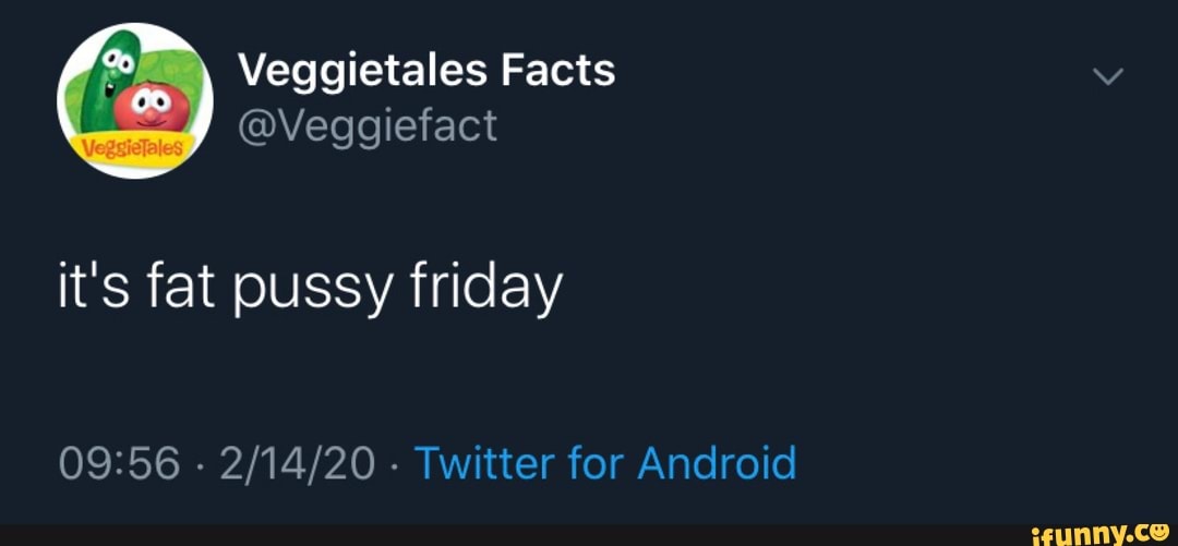 Fem Veggietales Facts it's fat pussy friday 09:56 Twitter for Android ...