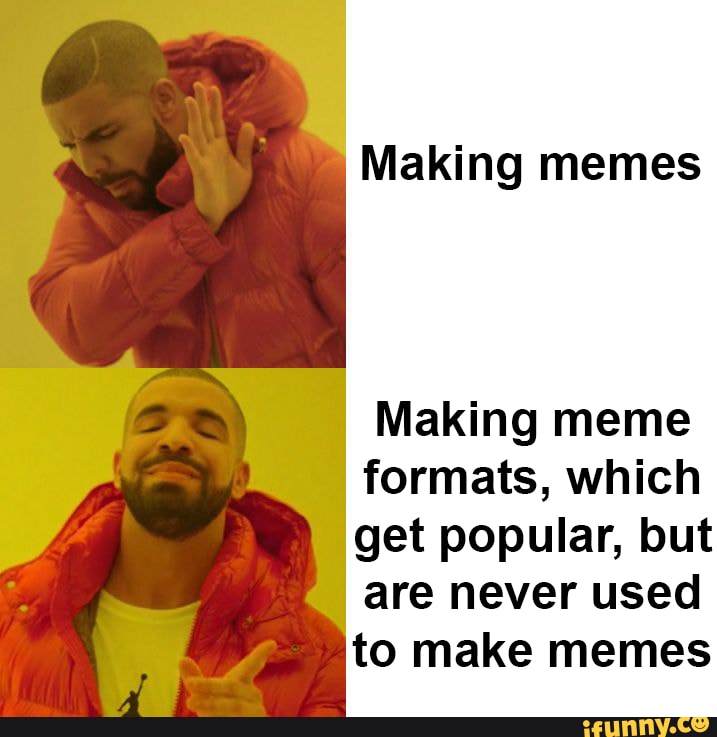 Making memes Making meme formats, which get popular, but are never used ...