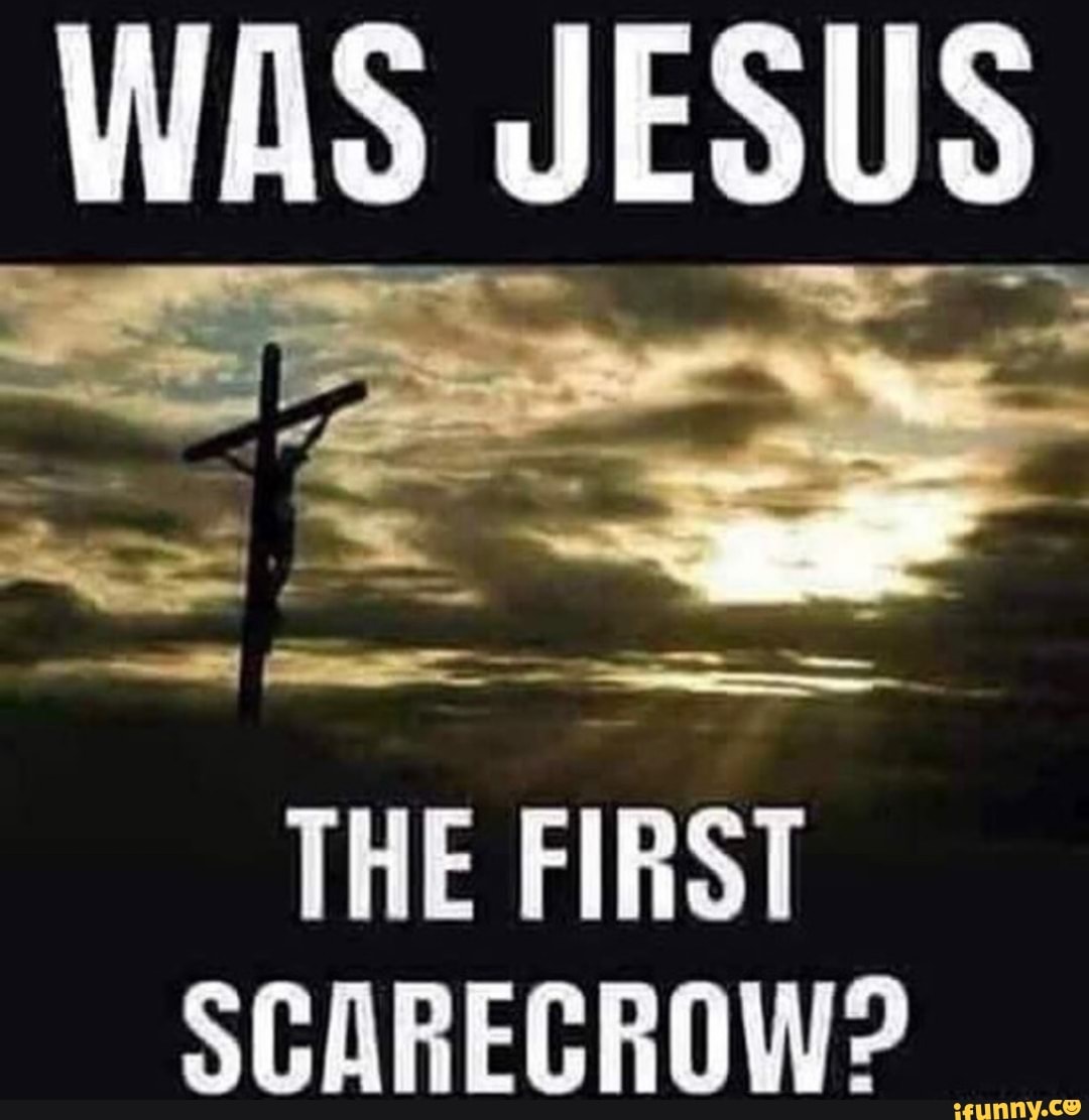 WAS JESUS THE FIRST SCARECROW? - iFunny