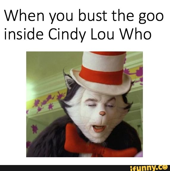 When you bust the goo inside Cindy Lou Who - iFunny