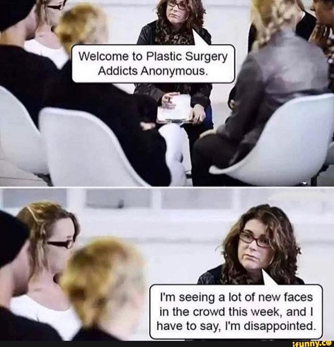 Welcome to Plastic Surgery Addicts Anonymous. - iFunny
