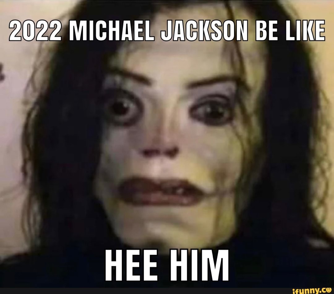2022 MICHAEL JACKSON BE LIKE HEE HIM - iFunny
