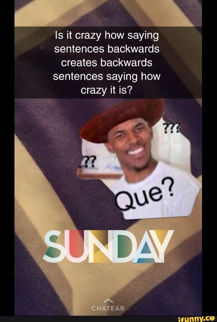 Is it crazy how saying sentences backwards creates backwards sentences ...