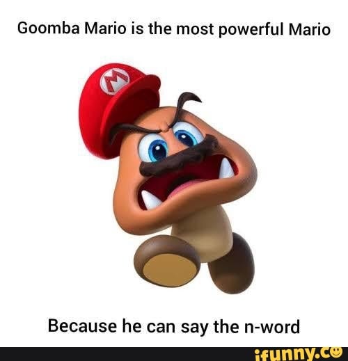 Goomba Mario is the most powerful Mario Because he can say the n-word ...