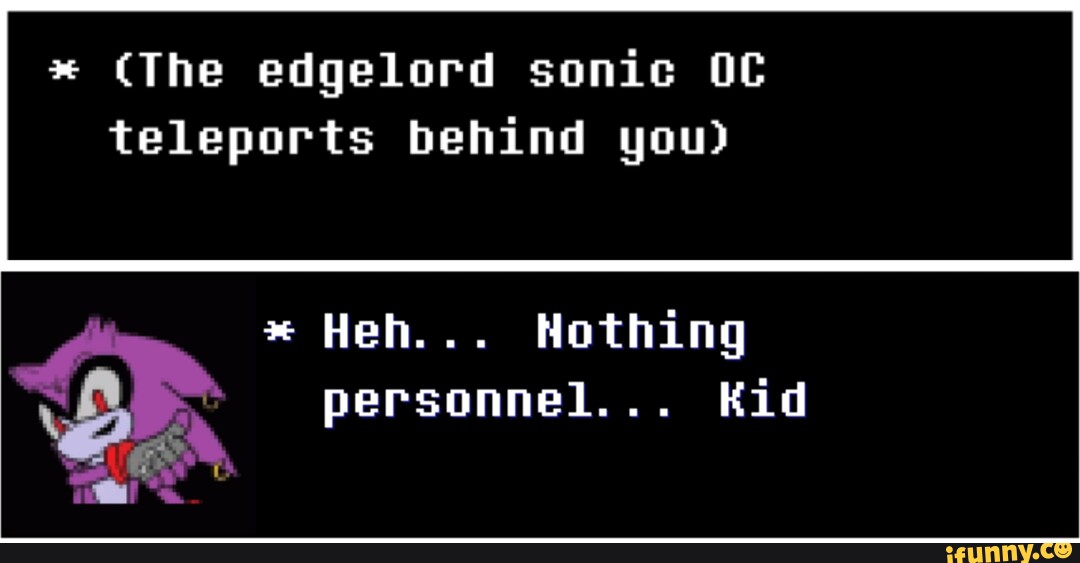 * (The edgelord sonic OC teleports behind you) Heh... Nothing personnel ...