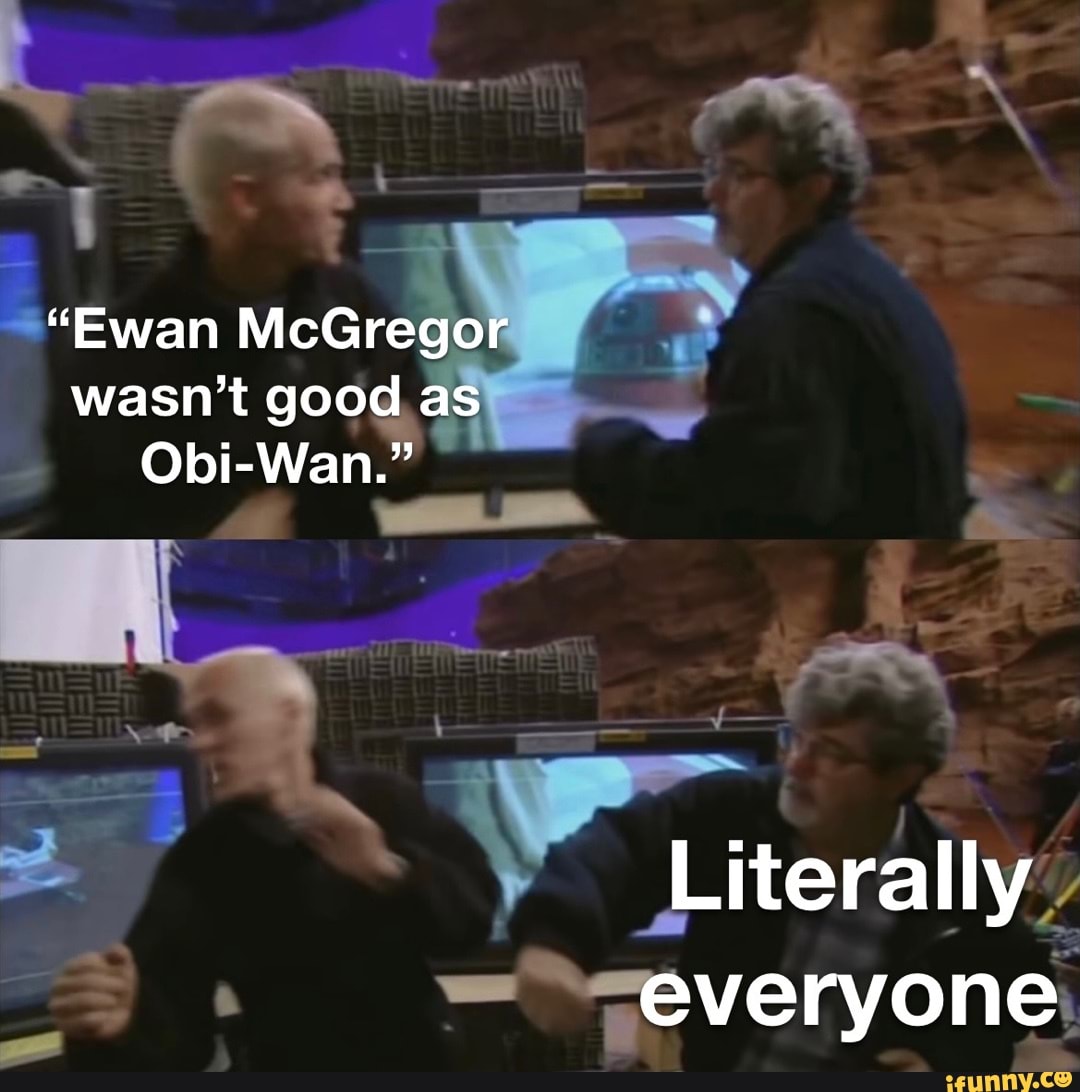 "Ewan McG re wasn't good as Obi-Wan." Literally everyone - iFunny