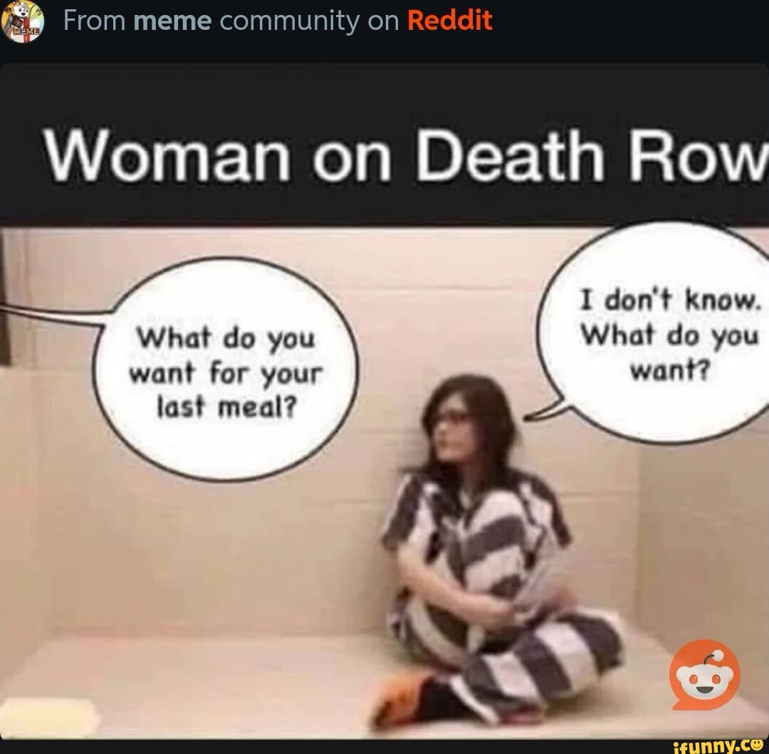 @ From meme community on Reddit Woman on Death Row I don't know. What ...