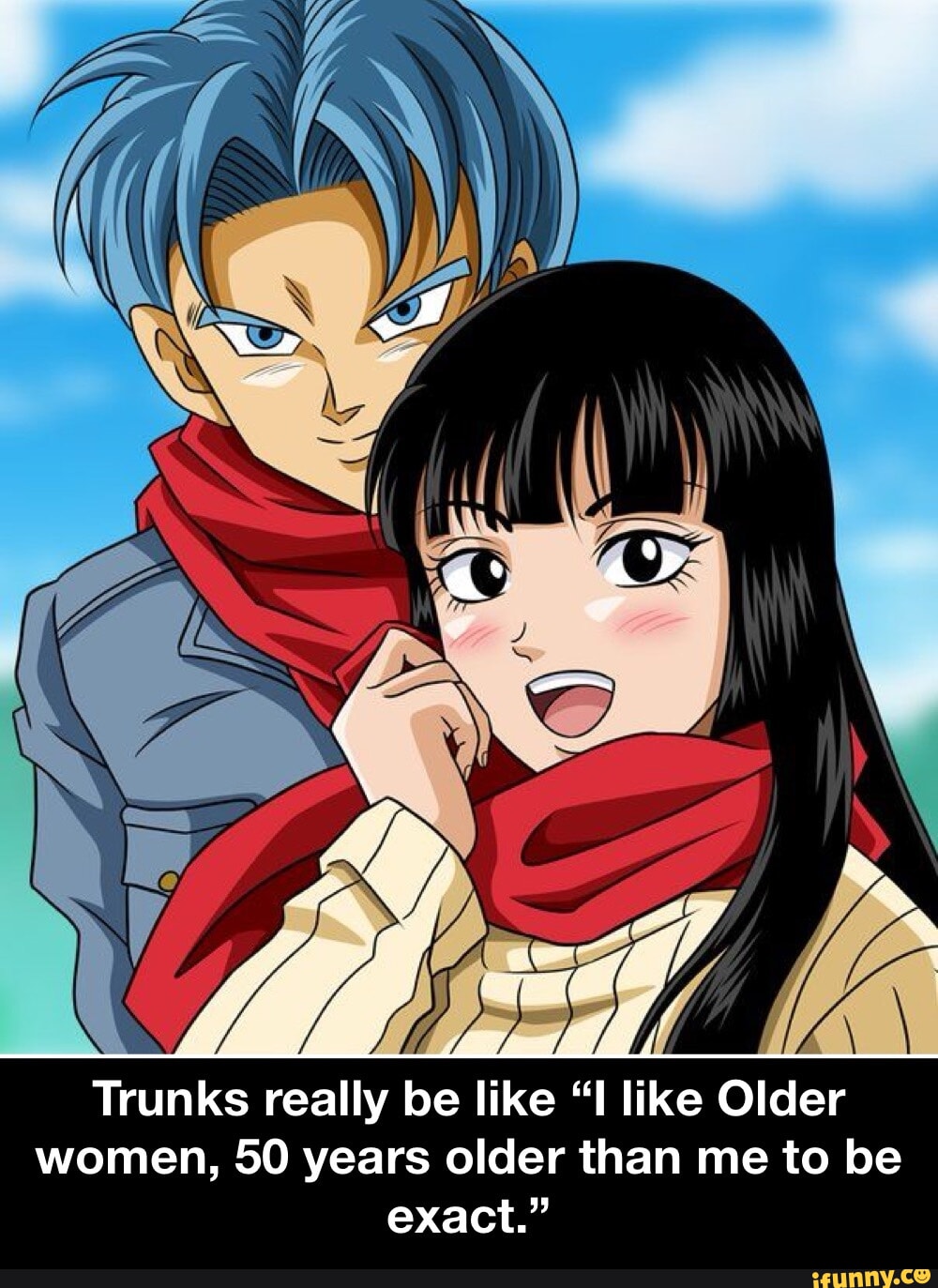 Trunks really be like "I like Older women, 50 years older than me to be ...