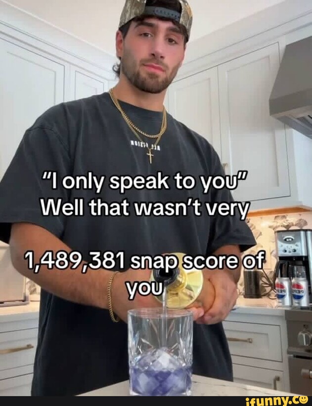 Only speak to you" Well that wasn't very 1,489,581 snap score of You ...
