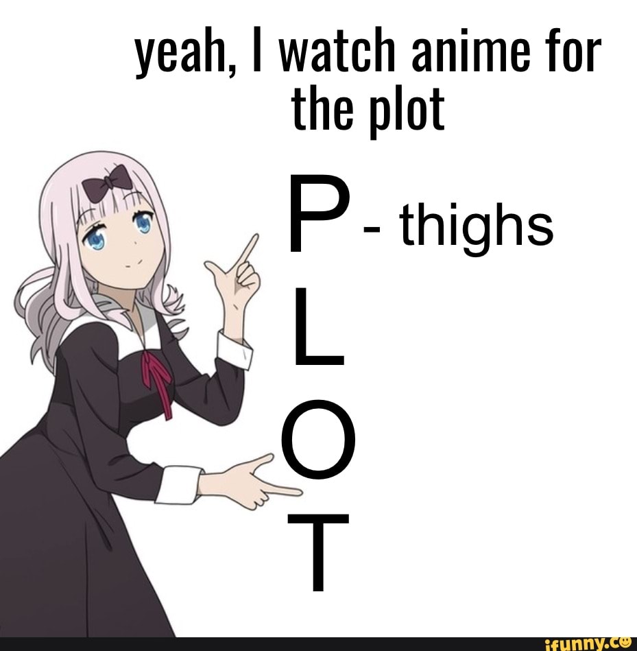 Yeah, I watch anime for the plot - iFunny