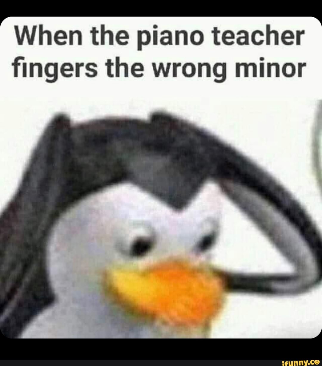 When the piano teacher fingers the wrong minor - iFunny