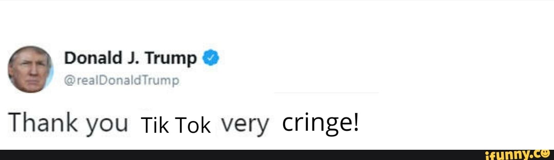 Thank you Tik Tok very cringe! - iFunny