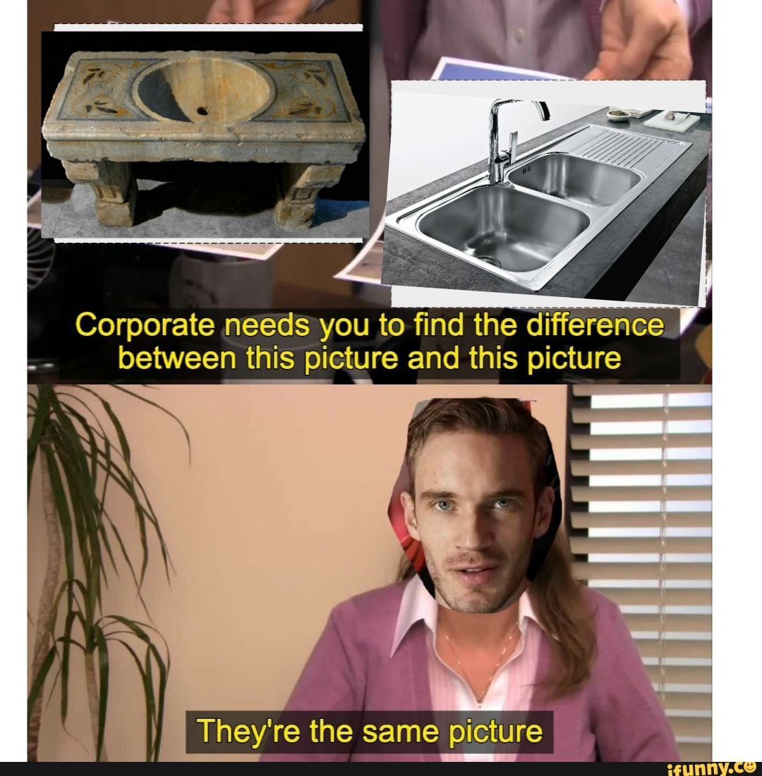 Corporate needs you to find the difference between this picture and ...