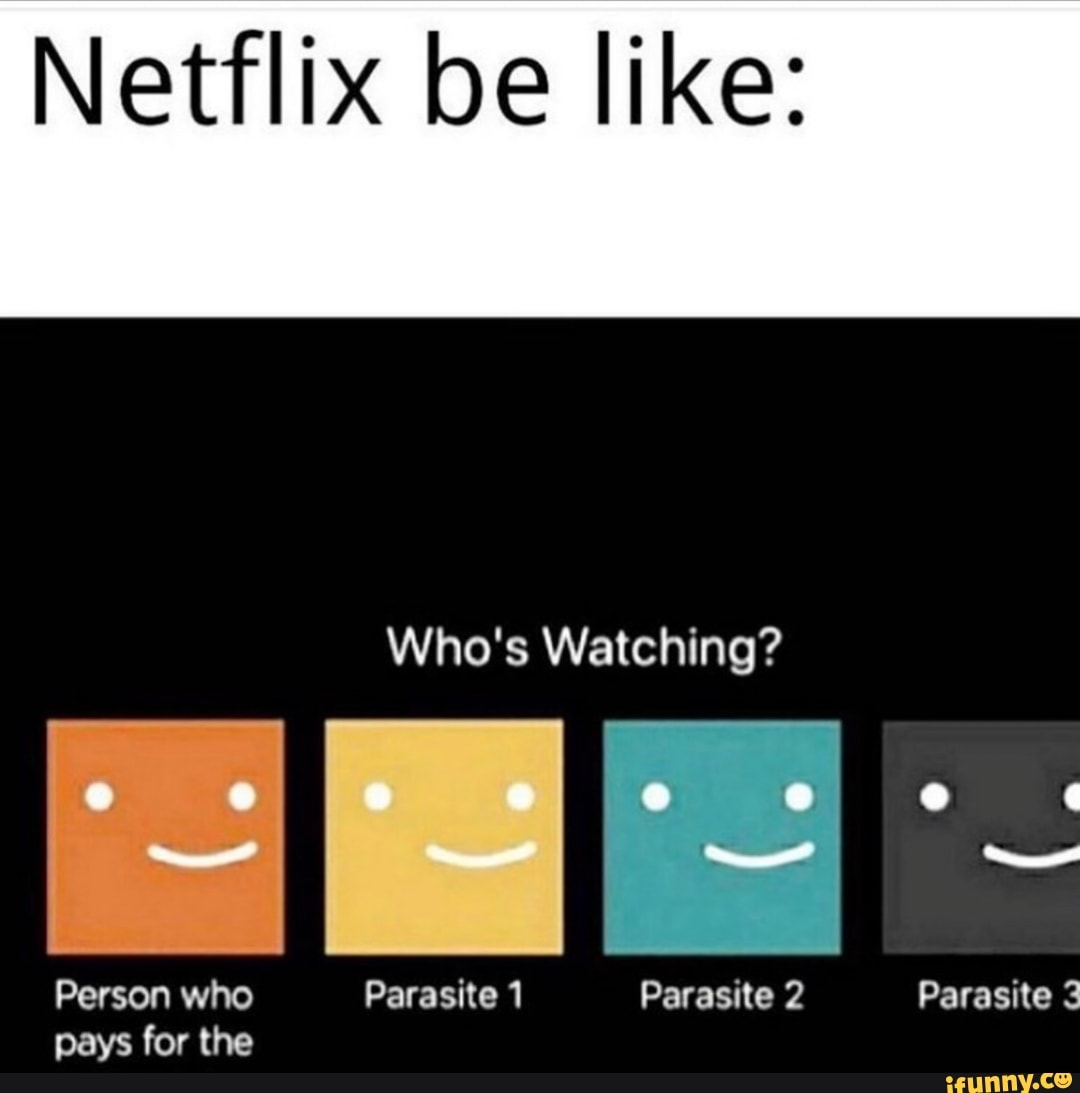 Netflix be like: Who's Watching? Person who Parasite 1 Parasite 2 ...