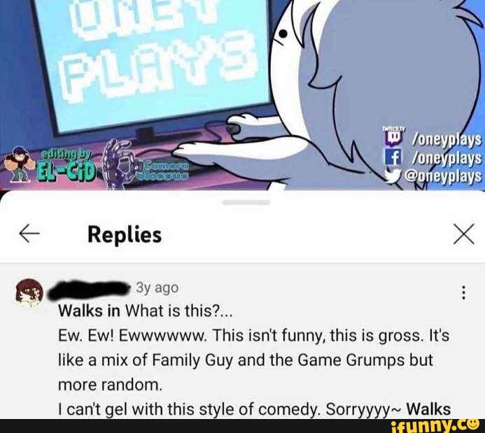 Replies /oneyplays ago Walks in What is this?... Ew. Ew! Ewwwwww. This ...